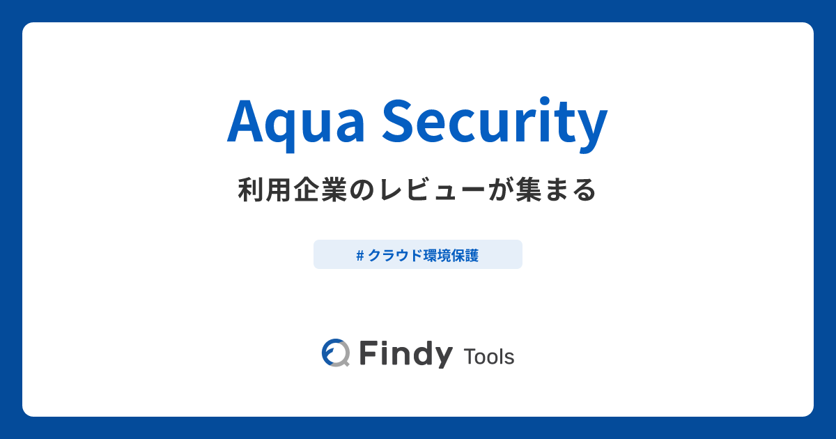 Aqua Securityとは？機能や特徴・製品の概要まとめ