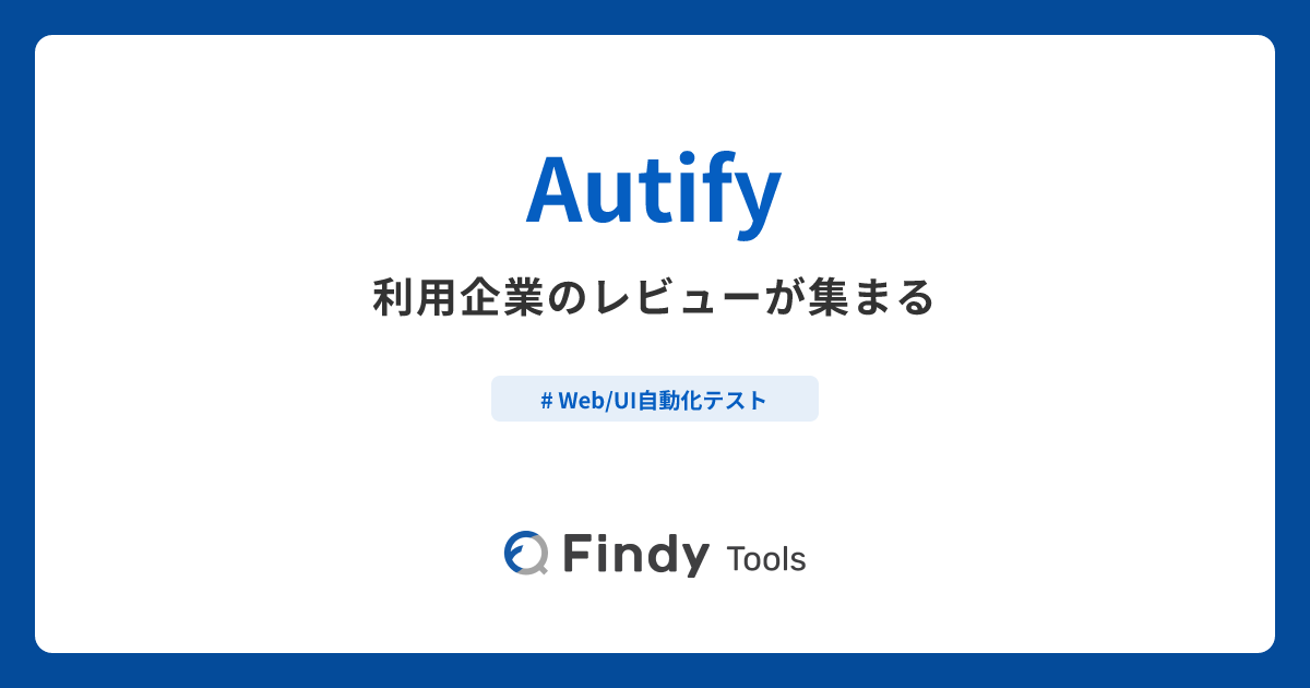 Autifyとは？機能や特徴・製品の概要まとめ