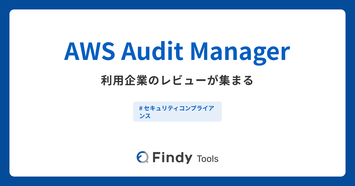 AWS Audit Managerとは？機能や特徴・製品の概要まとめ