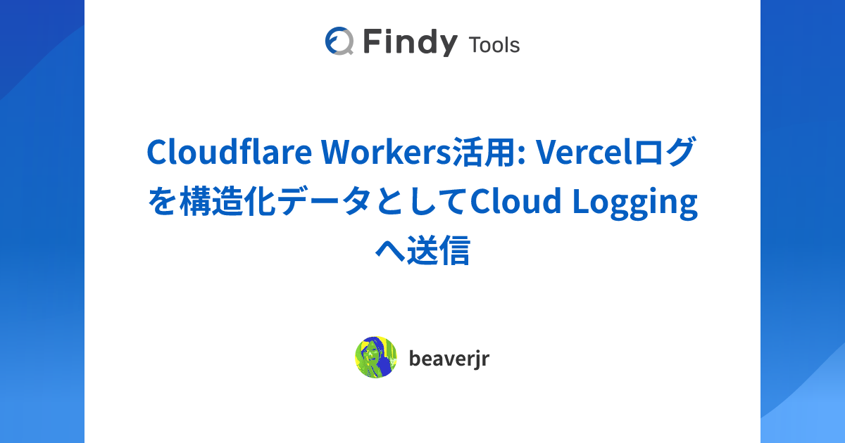 Cloudflare Workers活用: Vercelログを構造化データとしてCloud Loggingへ送信