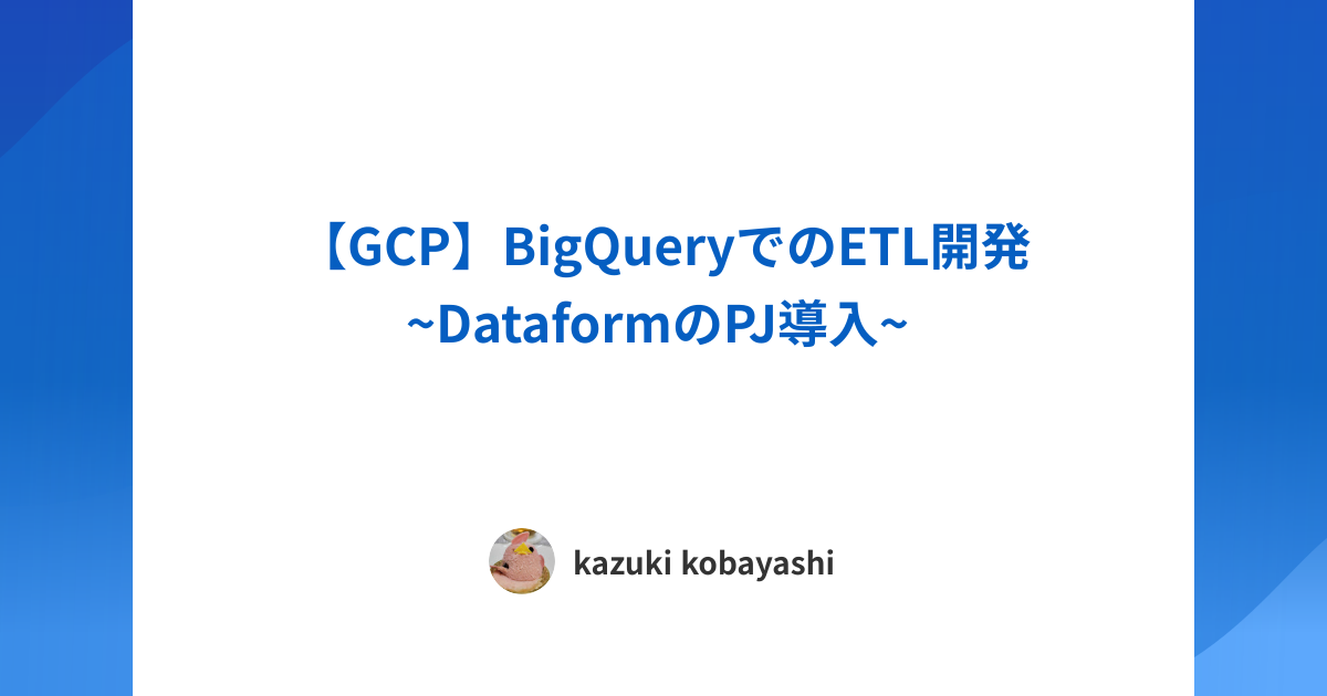 【GCP】BigQueryでのETL開発 ~DataformのPJ導入~