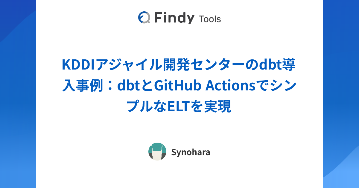 KDDIアジャイル開発センターのdbt導入事例：dbtとGitHub ActionsでシンプルなELTを実現