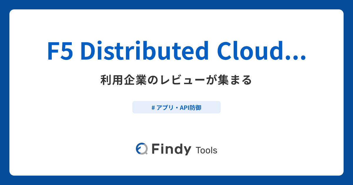 F5 Distributed Cloud API Securityとは？機能や特徴・製品の概要まとめ