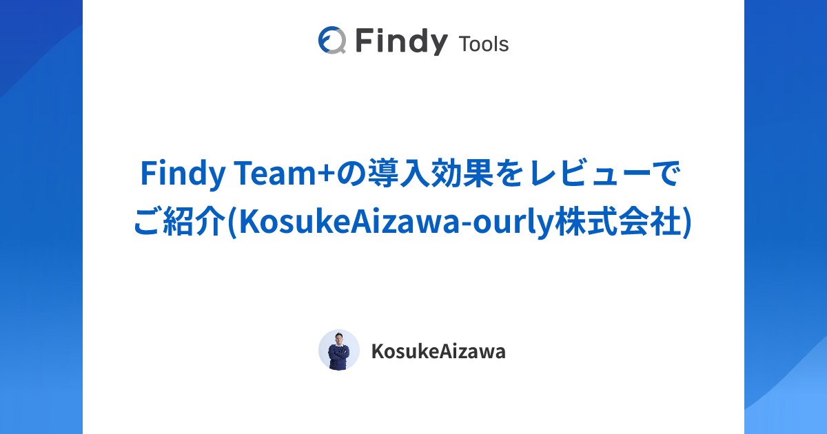Findy Team+の導入効果をレビューでご紹介(KosukeAizawa-ourly株式会社)