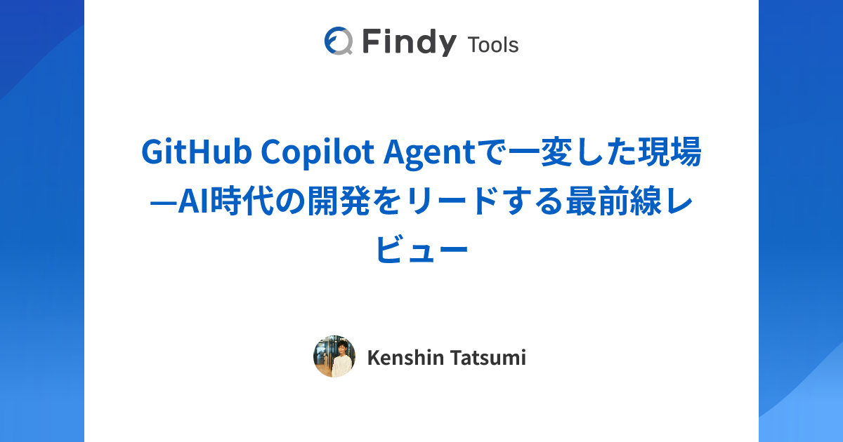 GitHub Copilot Agentで一変した現場—AI時代の開発をリードする最前線レビュー