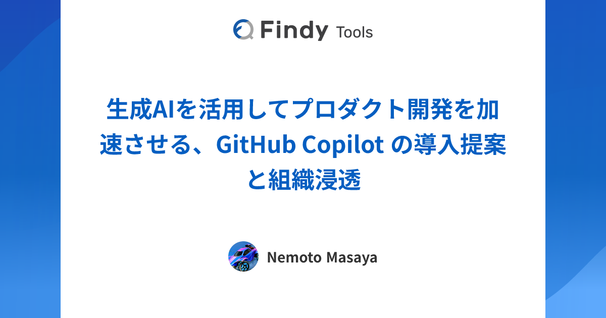 生成AIを活用してプロダクト開発を加速させる、GitHub Copilot の導入提案と組織浸透