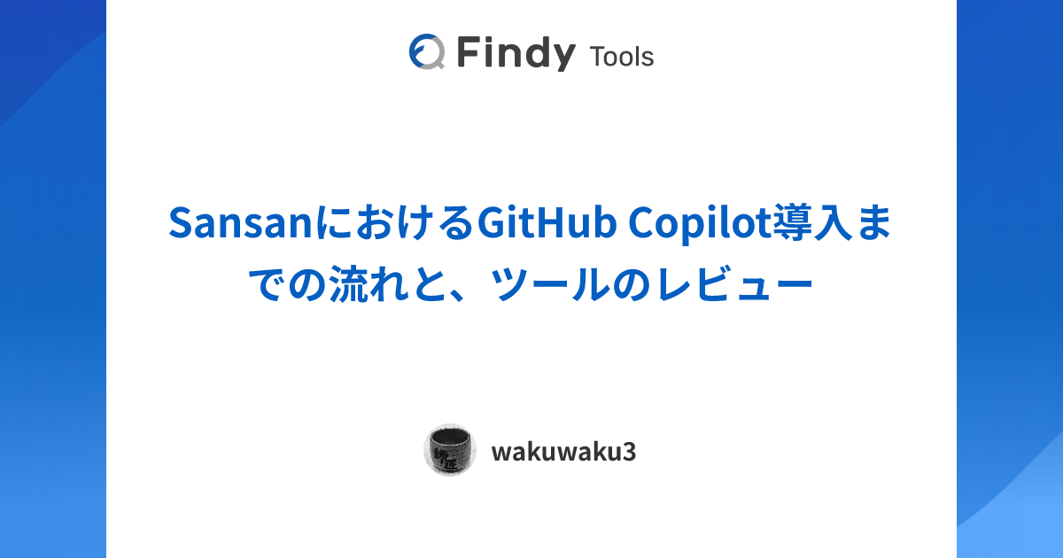 SansanにおけるGitHub Copilot導入までの流れと、ツールのレビュー