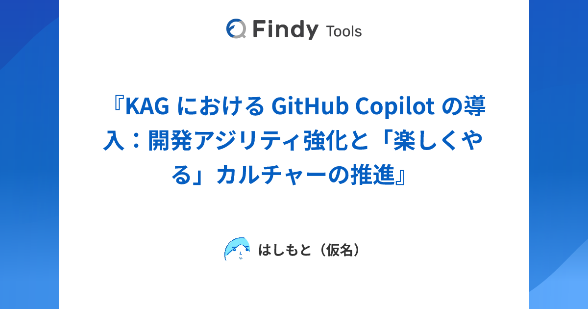 『KAG における GitHub Copilot の導入：開発アジリティ強化と「楽しくやる」カルチャーの推進』