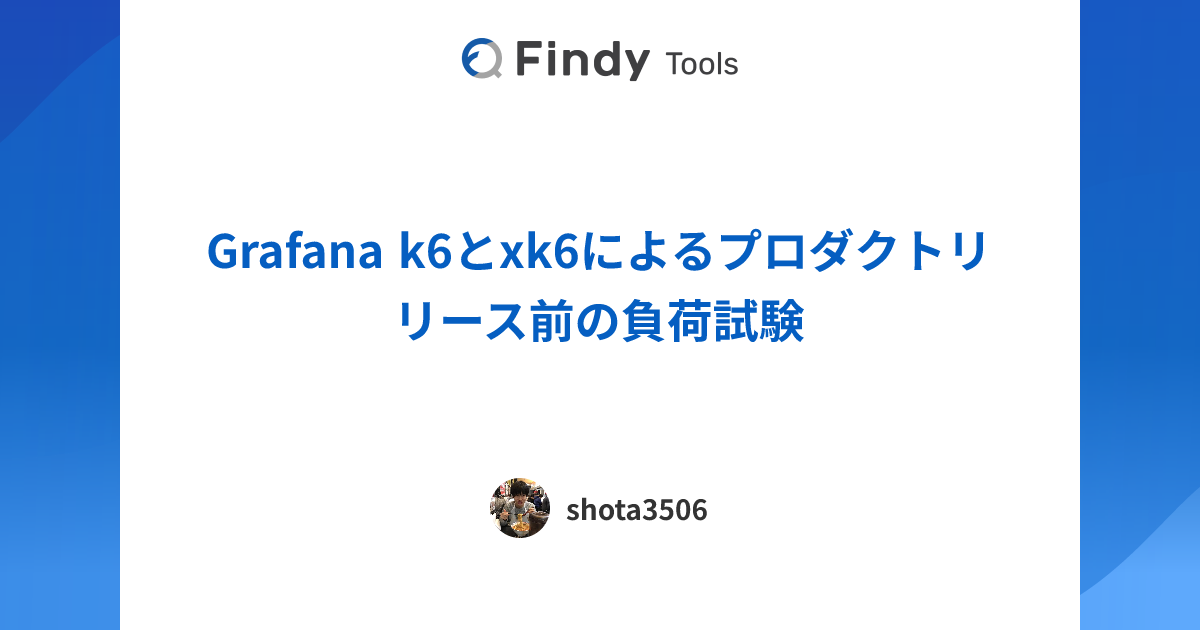 Grafana k6とxk6によるプロダクトリリース前の負荷試験