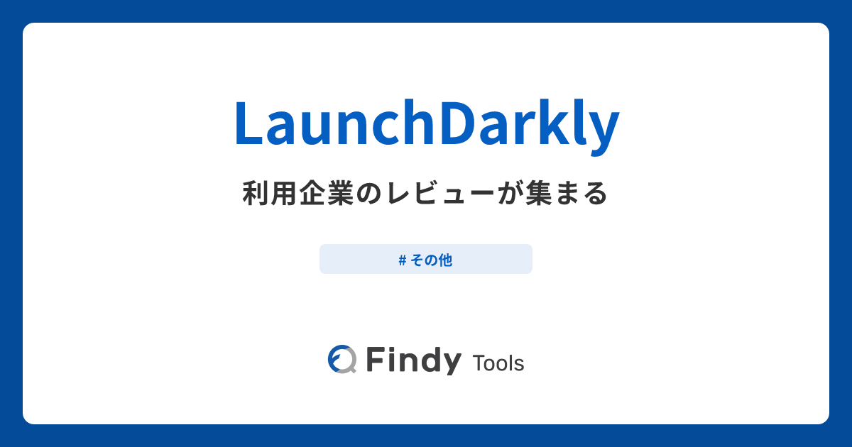 LaunchDarklyとは？機能や特徴・製品の概要まとめ