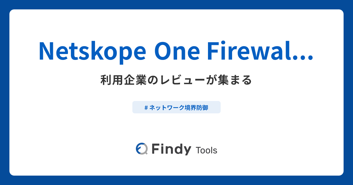 Netskope One Firewallとは？機能や特徴・製品の概要まとめ