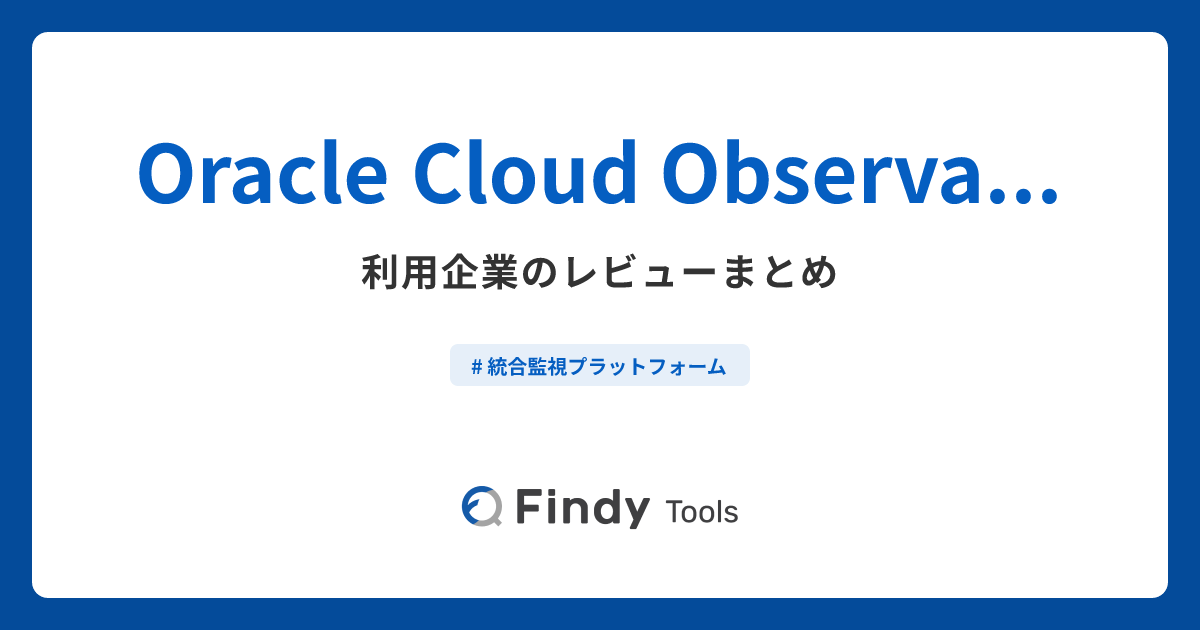 Oracle Cloud Observability and Management Platform利用企業のレビューまとめ