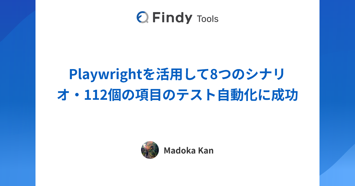 Playwrightを活用して8つのシナリオ・112個の項目のテスト自動化に成功