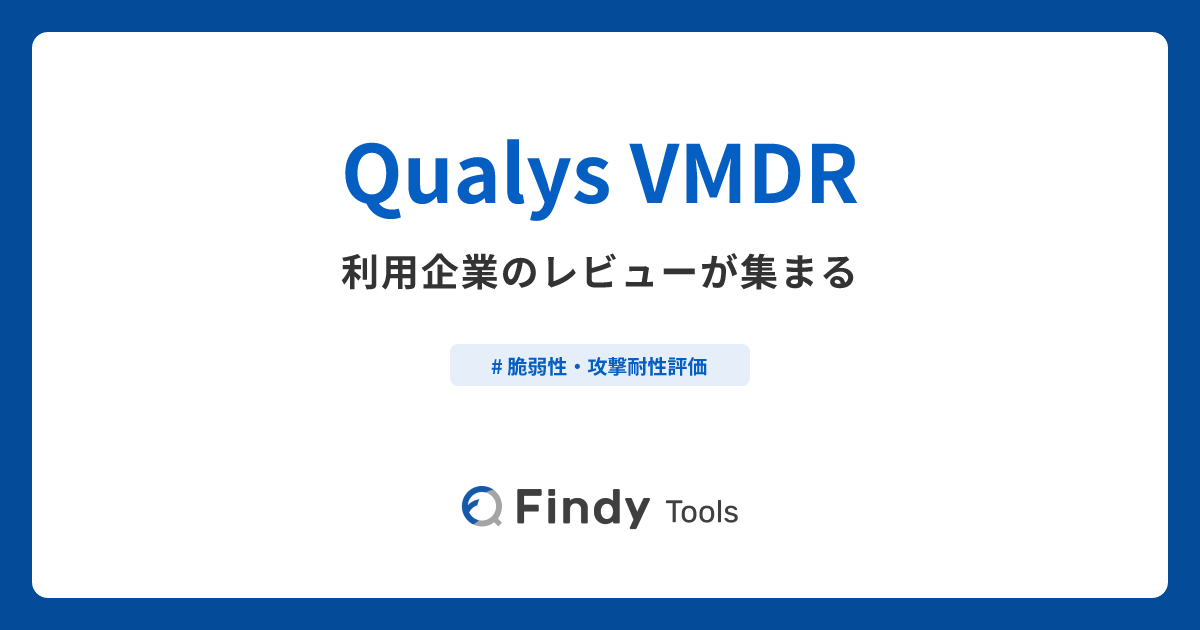Qualys VMDRとは？機能や特徴・製品の概要まとめ