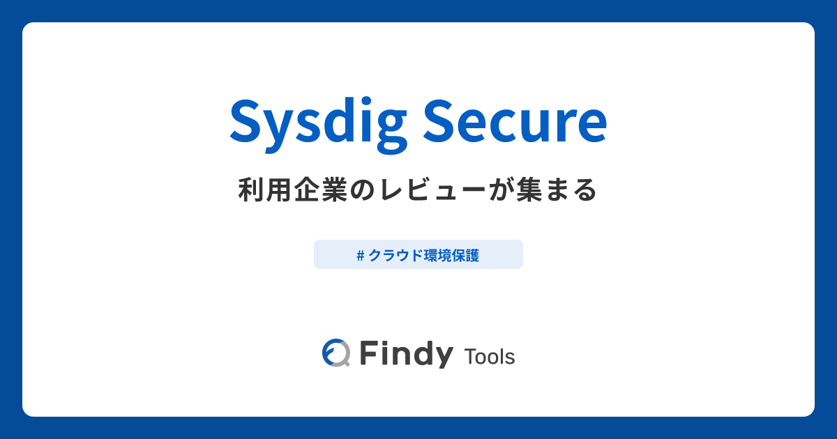 Sysdig Secureとは？機能や特徴・製品の概要まとめ