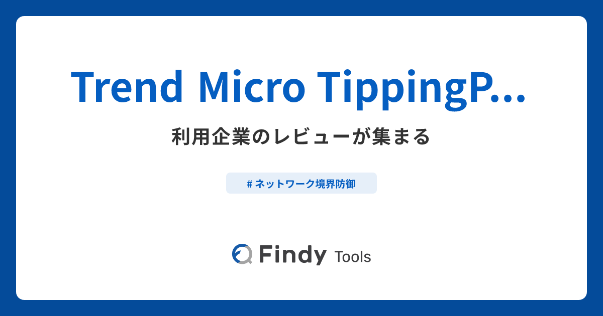 Trend Micro TippingPointとは？機能や特徴・製品の概要まとめ
