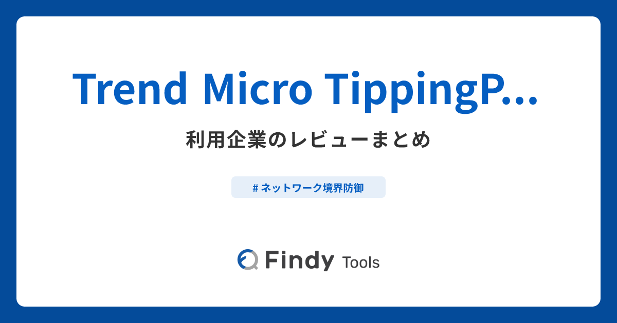 Trend Micro TippingPoint利用企業のレビューまとめ