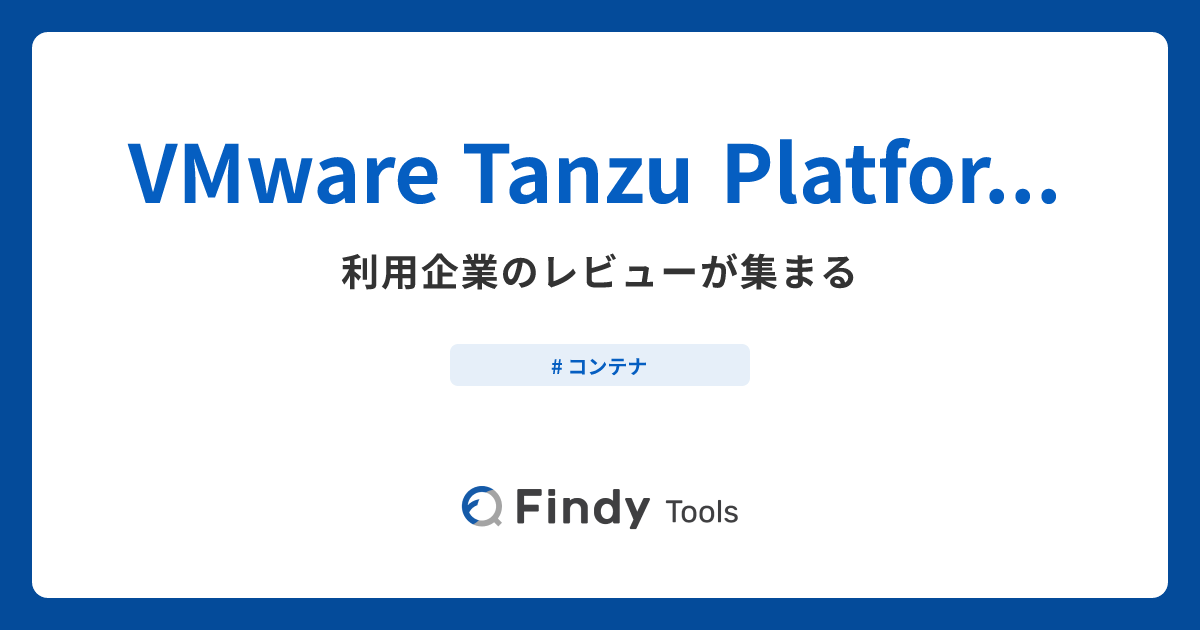 VMware Tanzu Platformとは？機能や特徴・製品の概要まとめ